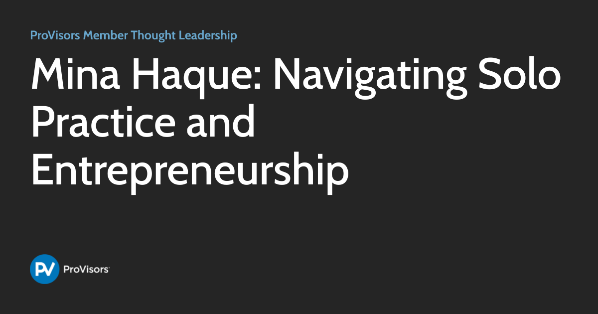 Mina Haque: Navigating Solo Practice and Entrepreneurship | ProVisors ...