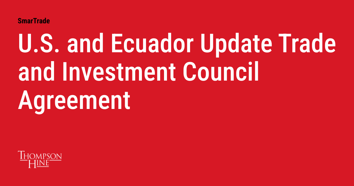 U.S. and Ecuador Update Trade and Investment Council Agreement | SmarTrade