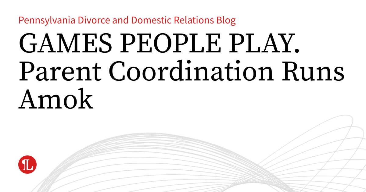 GAMES PEOPLE PLAY. Parent Coordination Runs Amok | Pennsylvania Divorce ...