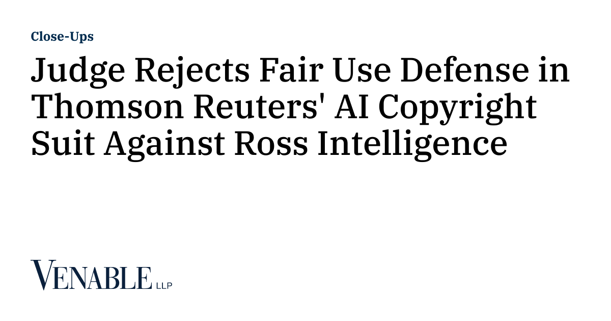 Judge Rejects Fair Use Defense in Thomson Reuters' AI Copyright Suit ...