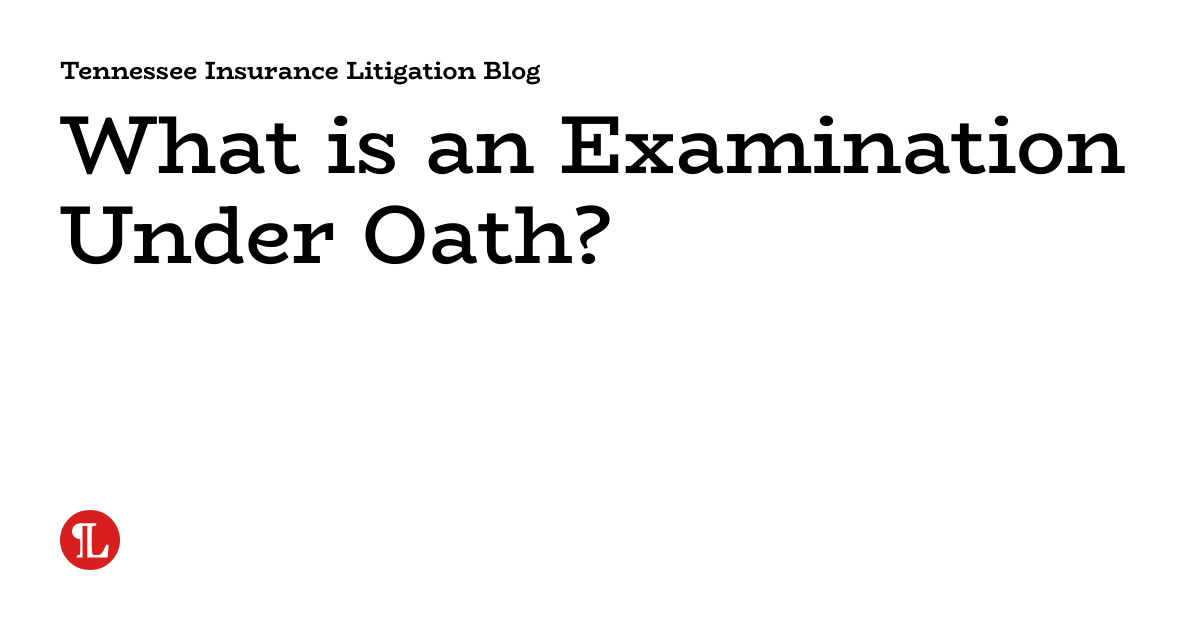What is an Examination Under Oath? | Tennessee Insurance Litigation ...