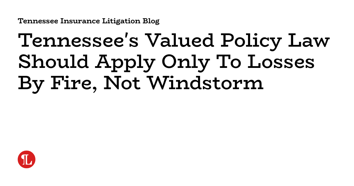Tennessee's Valued Policy Law Should Apply Only To Losses By Fire, Not ...