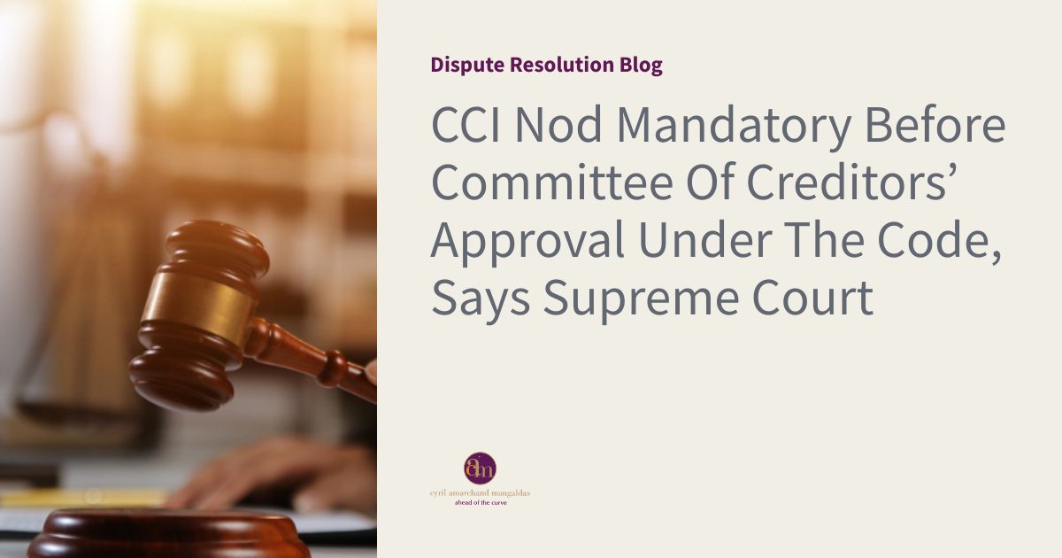 CCI Nod Mandatory Before Committee Of Creditors’ Approval Under The ...