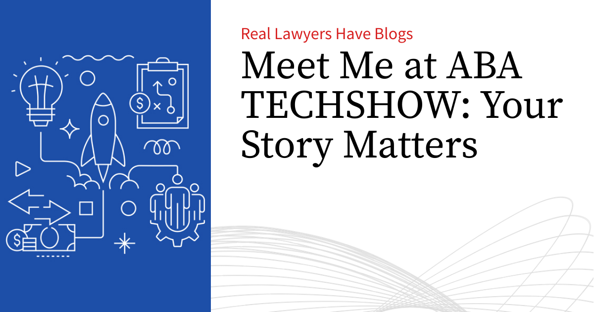 Meet Me at ABA TECHSHOW: Your Story Matters | Real Lawyers Have Blogs