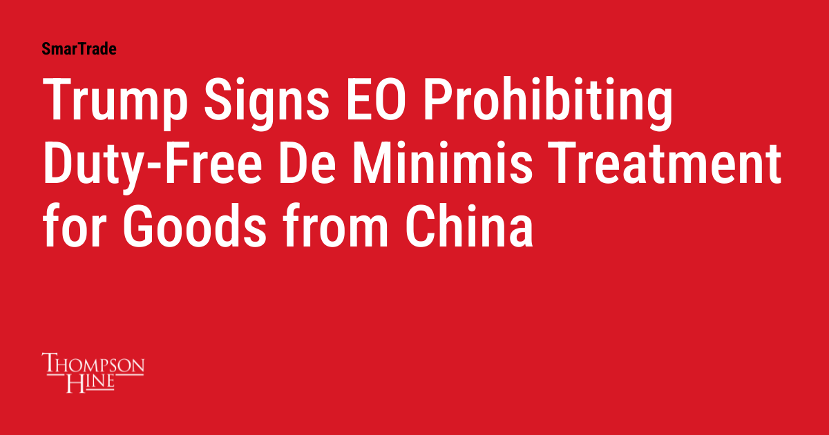 Trump Signs EO Prohibiting Duty-Free De Minimis Treatment for Goods ...