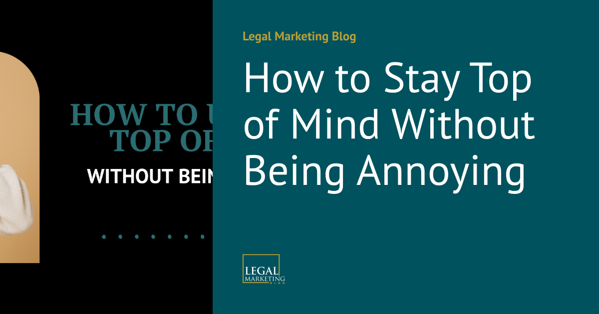 How to Stay Top of Mind Without Being Annoying | Legal Marketing Blog