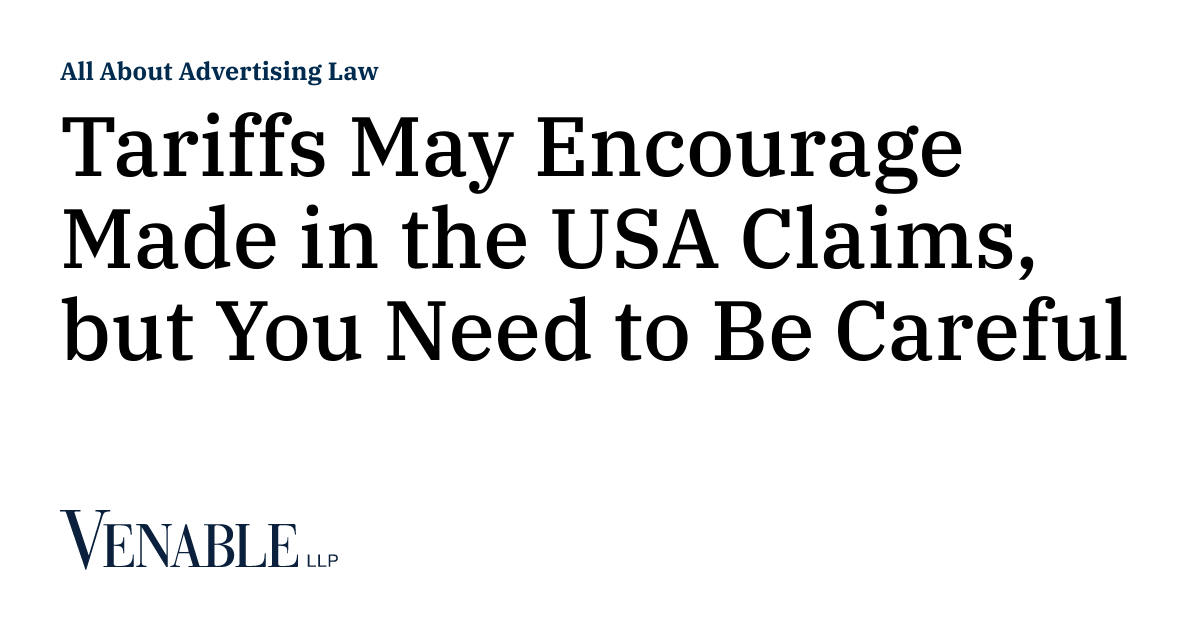 Tariffs May Encourage Made in the USA Claims, but You Need to Be ...