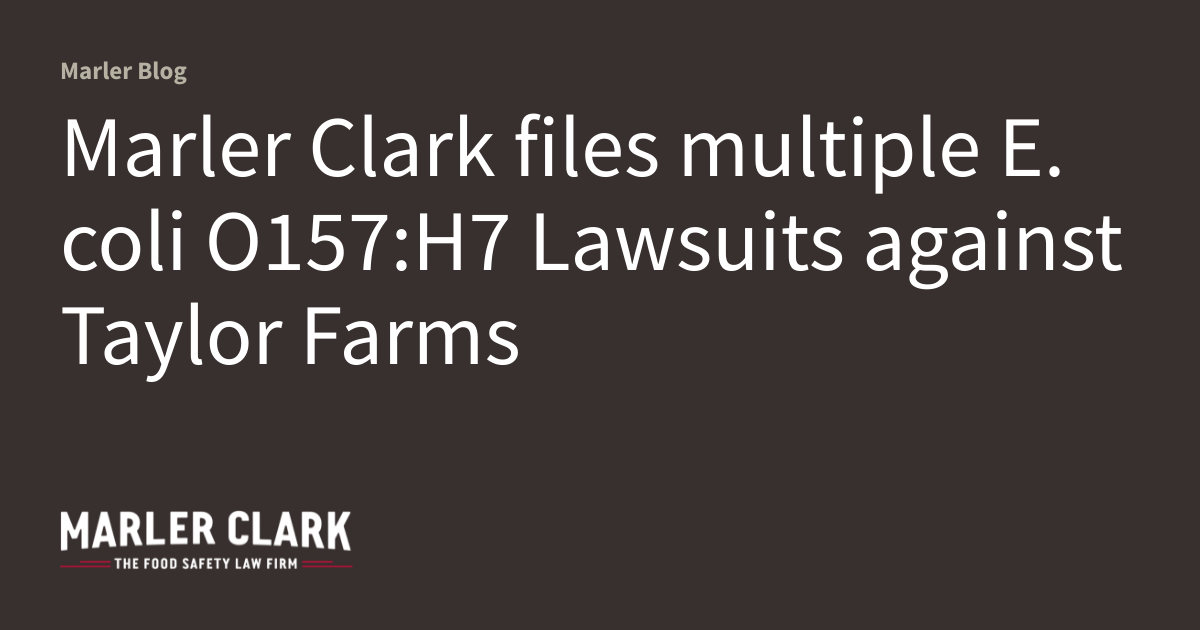 Marler Clark files multiple E. coli O157:H7 Lawsuits against Taylor ...