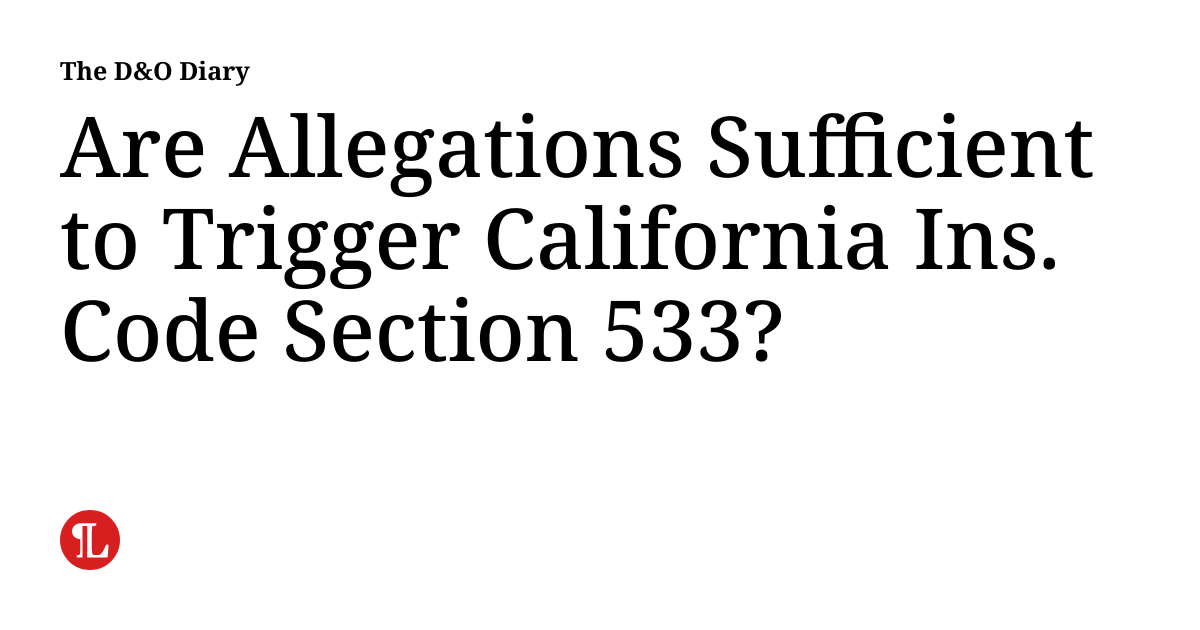 Are Allegations Sufficient to Trigger California Ins. Code Section 533 ...