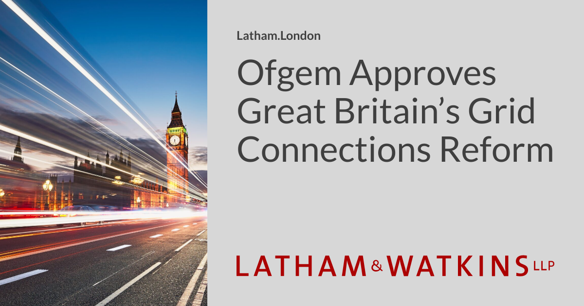 Ofgem Approves Great Britain’s Grid Connections Reform | Latham.London