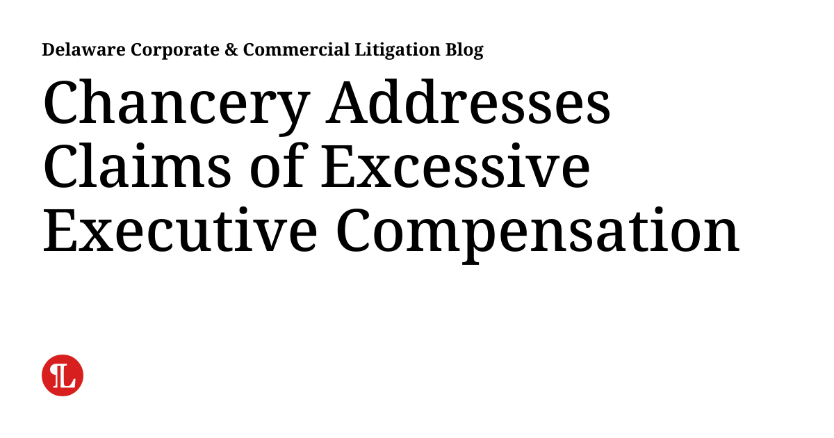 Chancery Addresses Claims of Excessive Executive Compensation ...