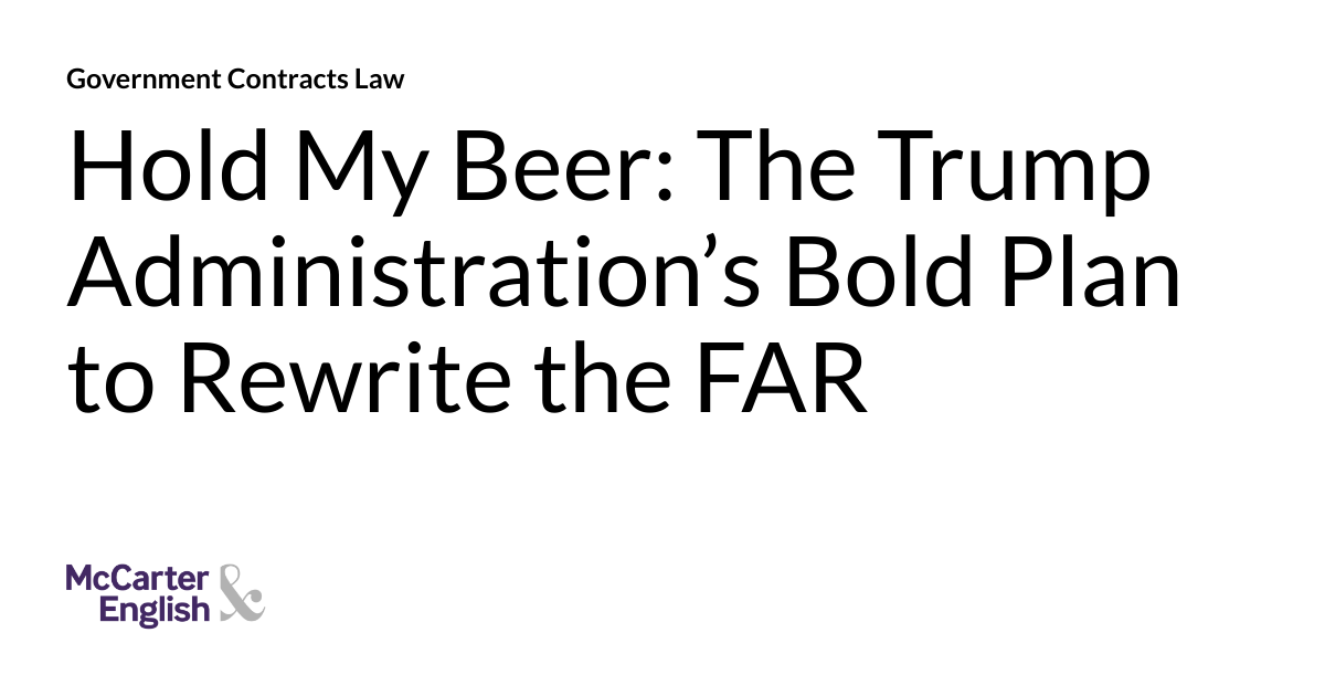 Hold My Beer: The Trump Administration’s Bold Plan to Rewrite the FAR ...