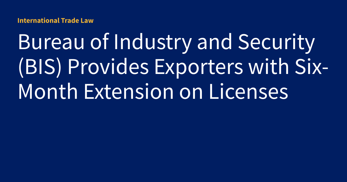 Bureau of Industry and Security (BIS) Provides Exporters with Six-Month ...