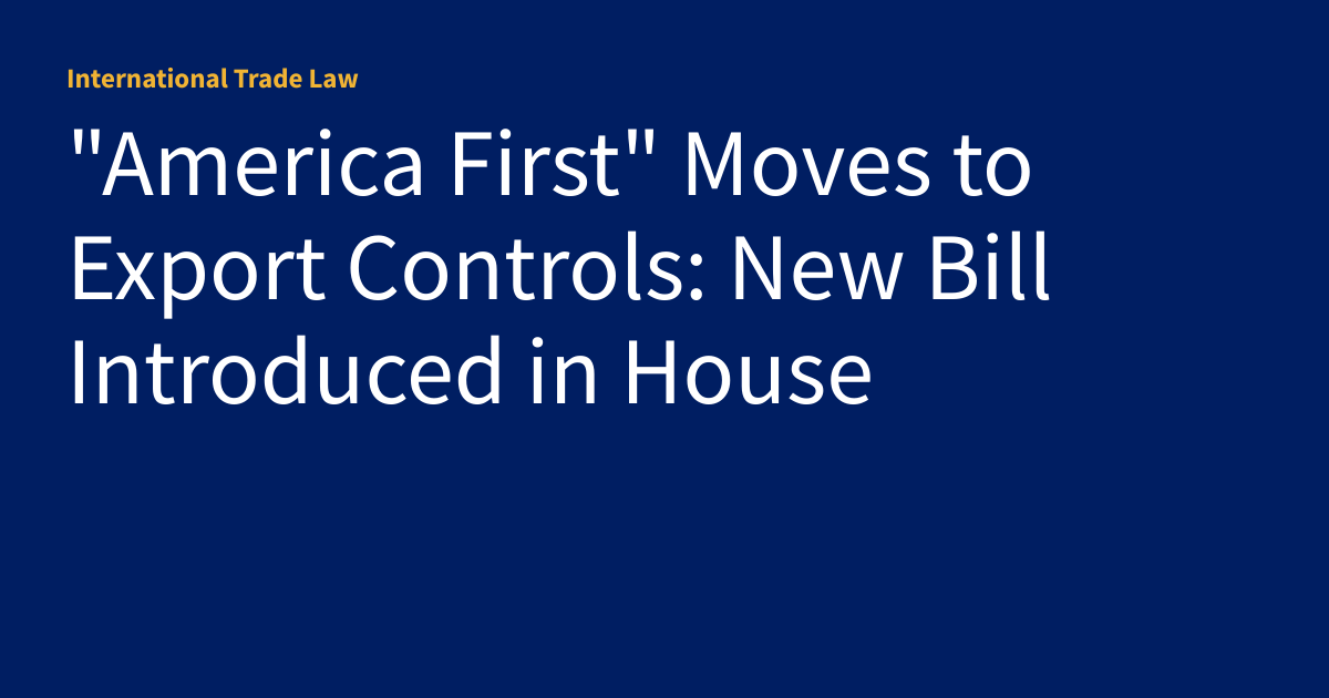 "America First" Moves to Export Controls: New Bill Introduced in House ...