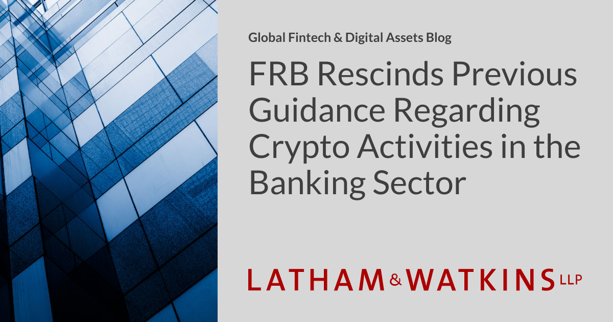 FRB Rescinds Previous Guidance Regarding Crypto Activities in the Banking Sector | Global ...