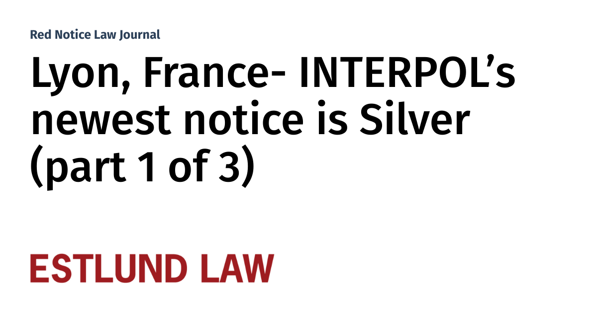 Lyon, France- INTERPOL’s newest notice is Silver (part 1 of 3) | Red Notice Law Journal