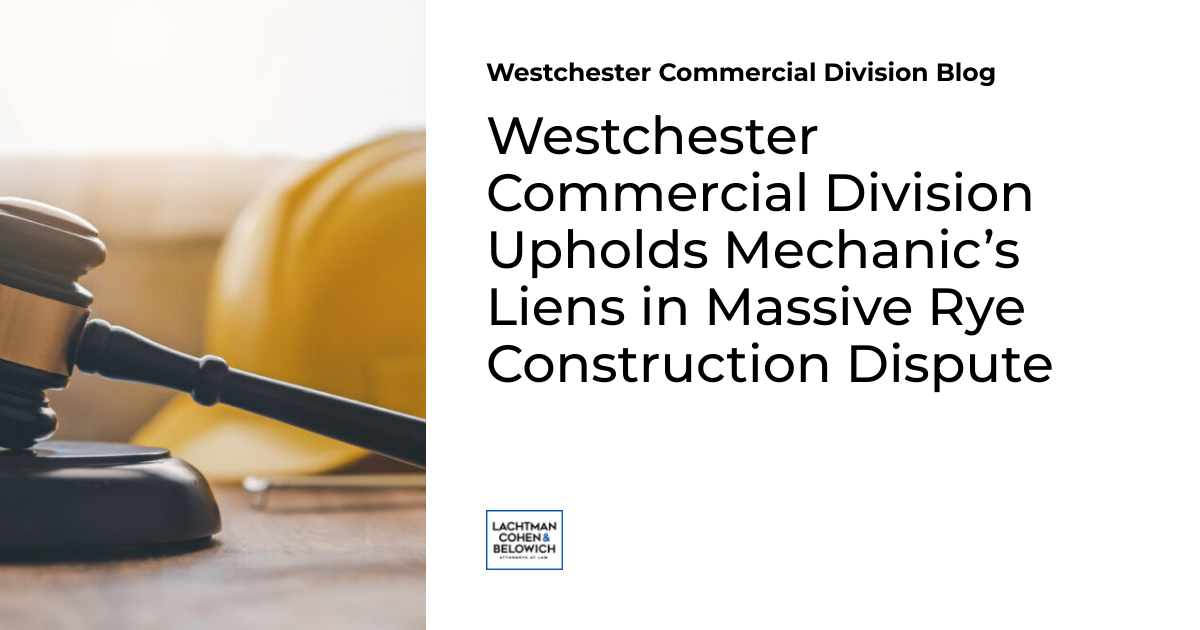 Westchester Commercial Division Upholds Mechanic’s Liens in Massive Rye Construction Dispute ...