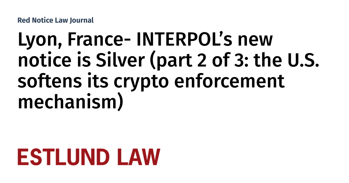 Lyon, France- INTERPOL’s new notice is Silver (part 2 of 3: the U.S. softens its crypto ...