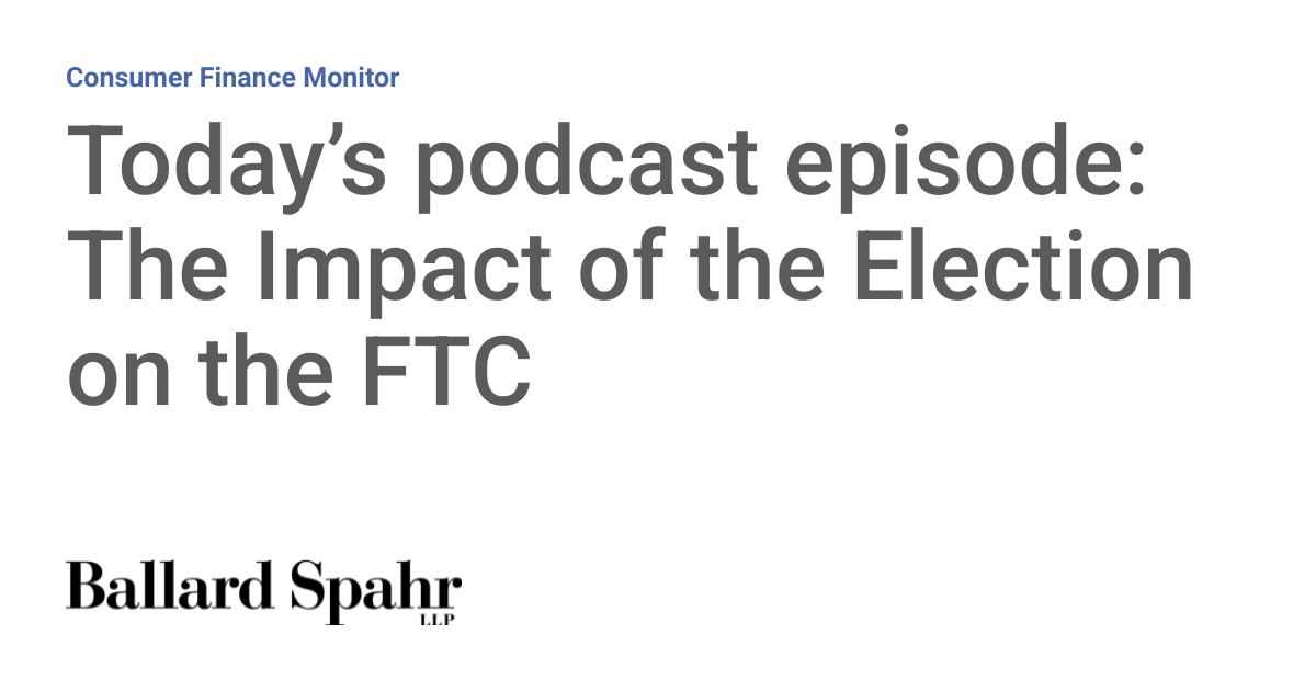 Today’s podcast episode: The Impact of the Election on the FTC ...