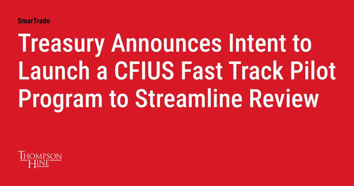 Treasury Announces Intent to Launch a CFIUS Fast Track Pilot Program to ...