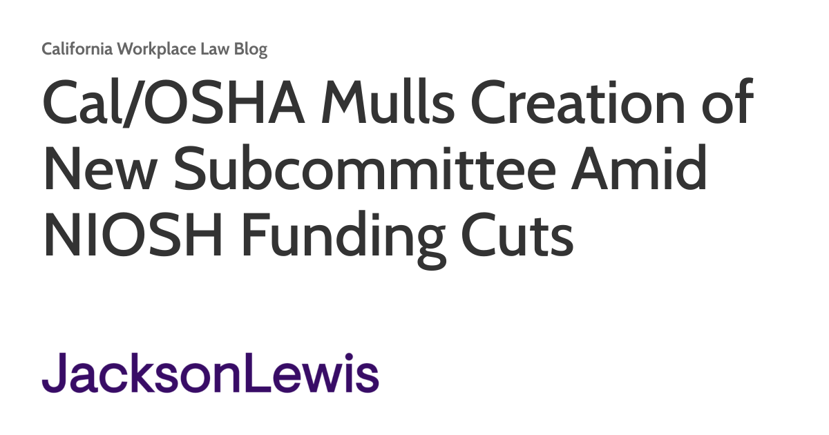 Cal/OSHA Mulls Creation of New Subcommittee Amid NIOSH Funding Cuts ...
