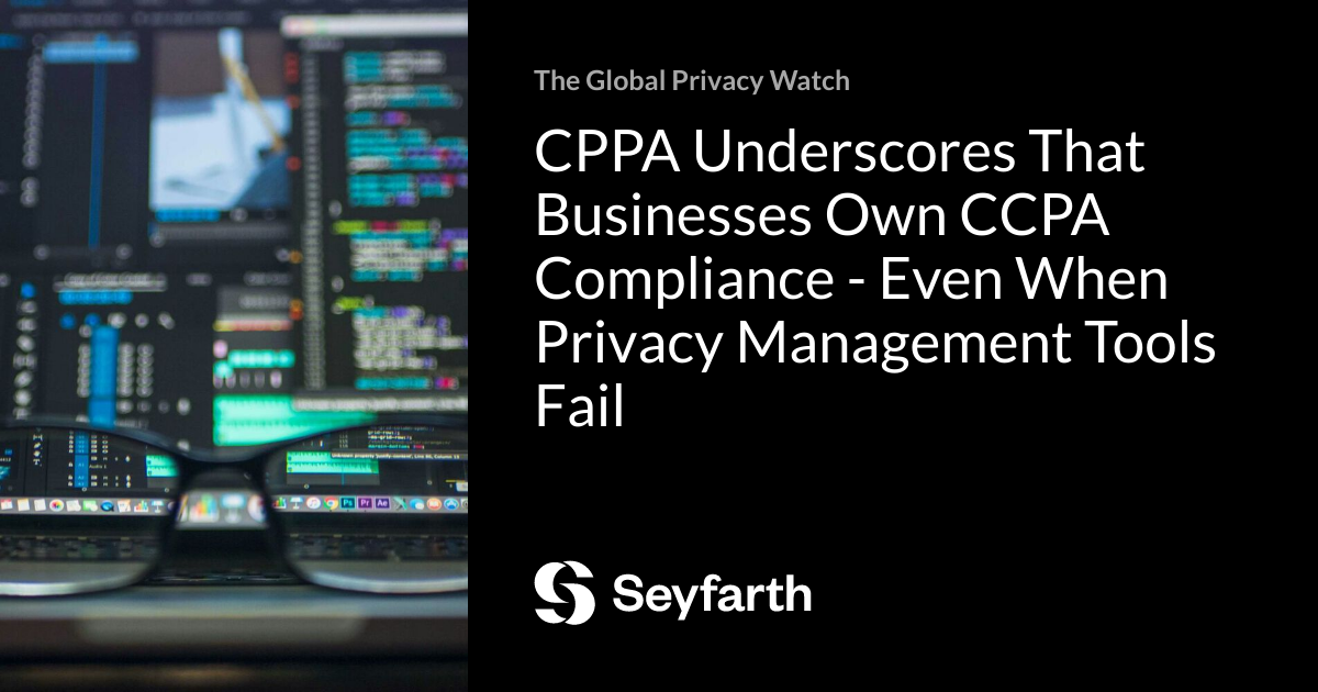CPPA Underscores That Businesses Own CCPA Compliance - Even When Privacy Management Tools Fail ...