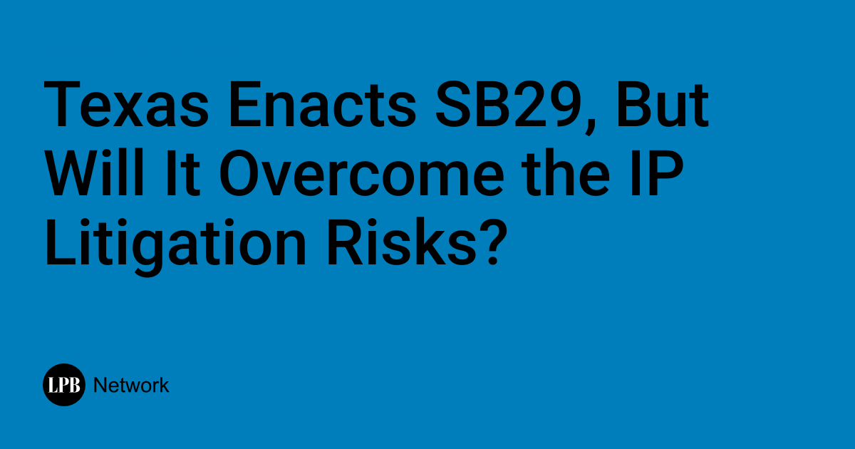 Texas Enacts SB29, But Will It Overcome the IP Litigation Risks ...