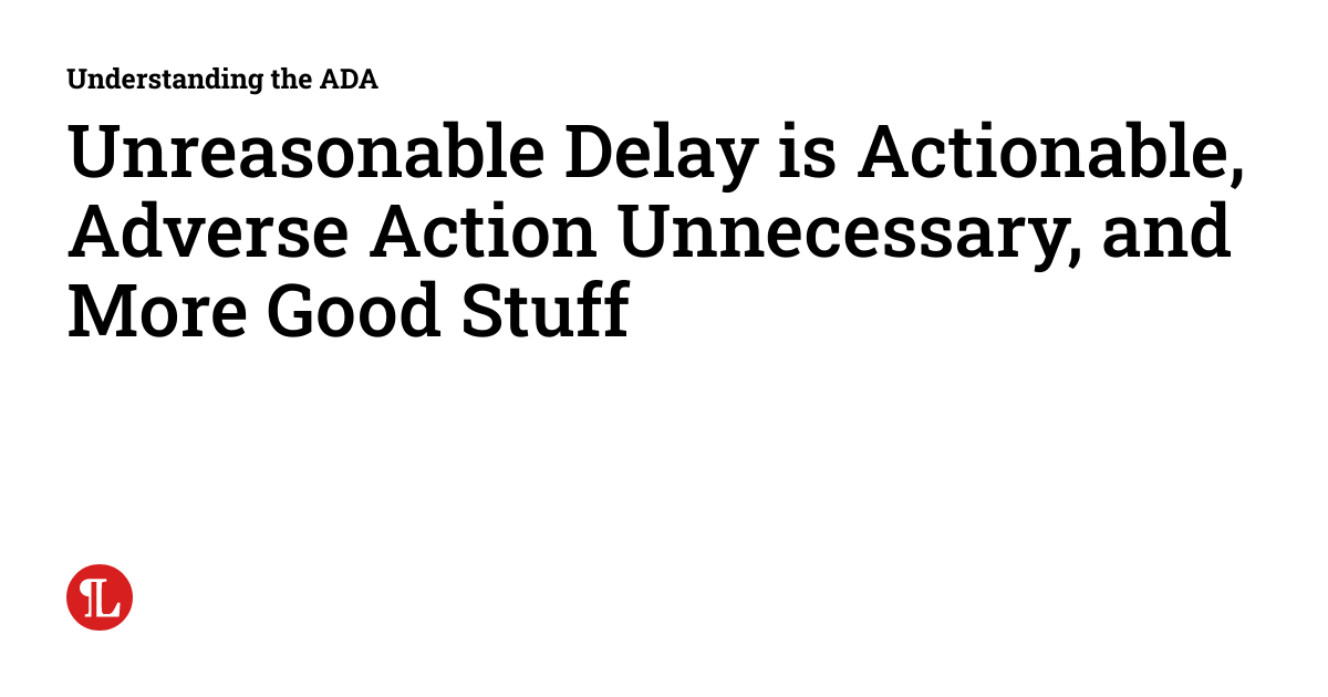 Unreasonable Delay is Actionable, Adverse Action Unnecessary, and More ...
