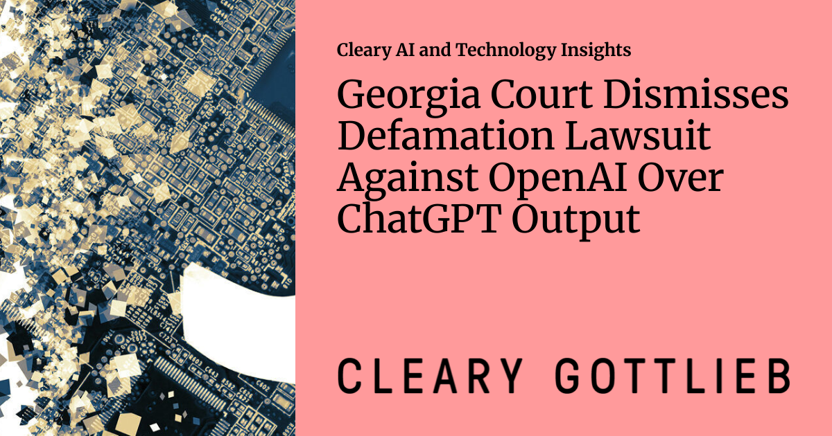 Georgia Court Dismisses Defamation Lawsuit Against OpenAI Over ChatGPT Output | Cleary AI and ...