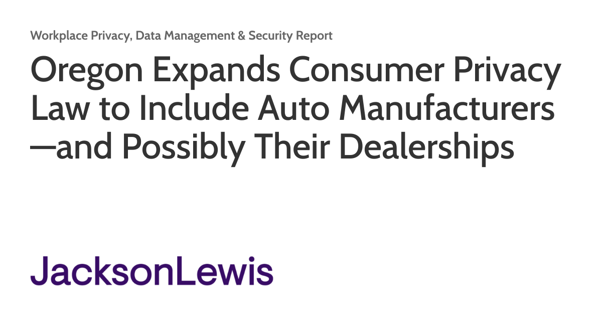 Oregon Expands Consumer Privacy Law to Include Auto Manufacturers—and ...