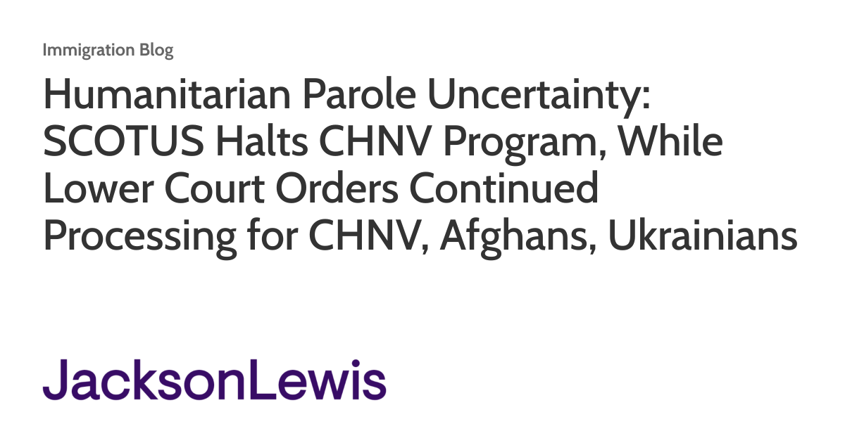Humanitarian Parole Uncertainty: SCOTUS Halts CHNV Program, While Lower ...