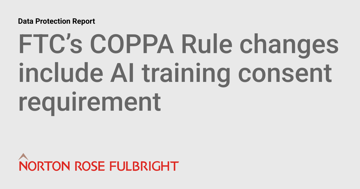FTC’s COPPA Rule changes include AI training consent requirement | Data ...