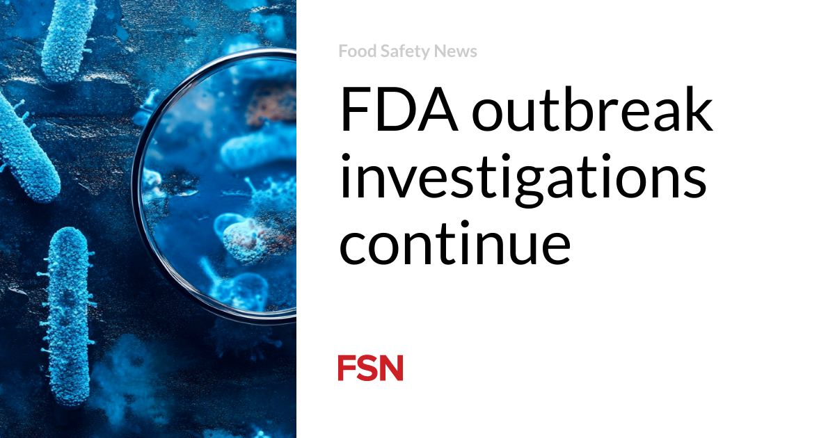 FDA outbreak investigations continue | Food Safety News