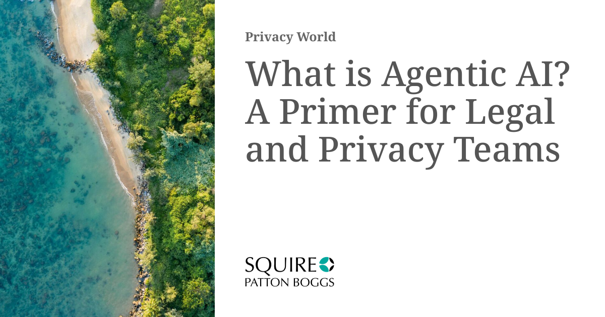 What is Agentic AI? A Primer for Legal and Privacy Teams | Privacy World