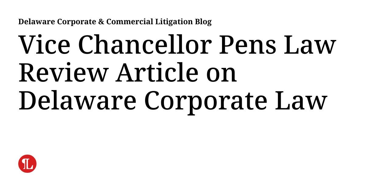Vice Chancellor Pens Law Review Article on Delaware Corporate Law ...