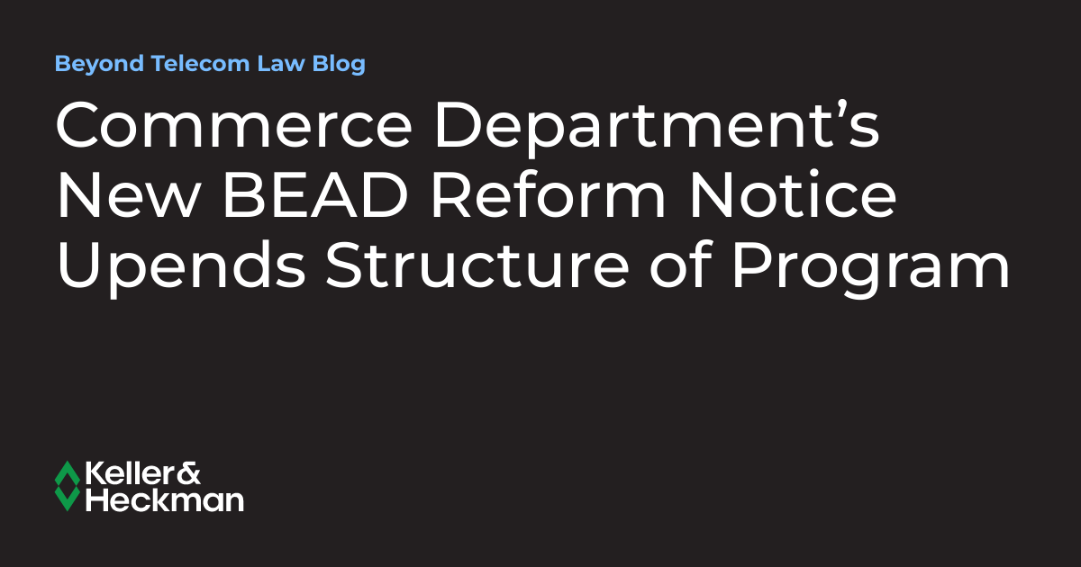 Commerce Department’s New BEAD Reform Notice Upends Structure of ...