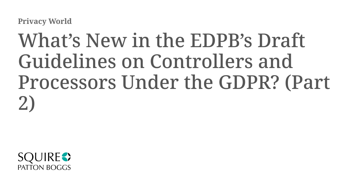 What’s New in the EDPB’s Draft Guidelines on Controllers and Processors Under the GDPR? (Part 2 ...