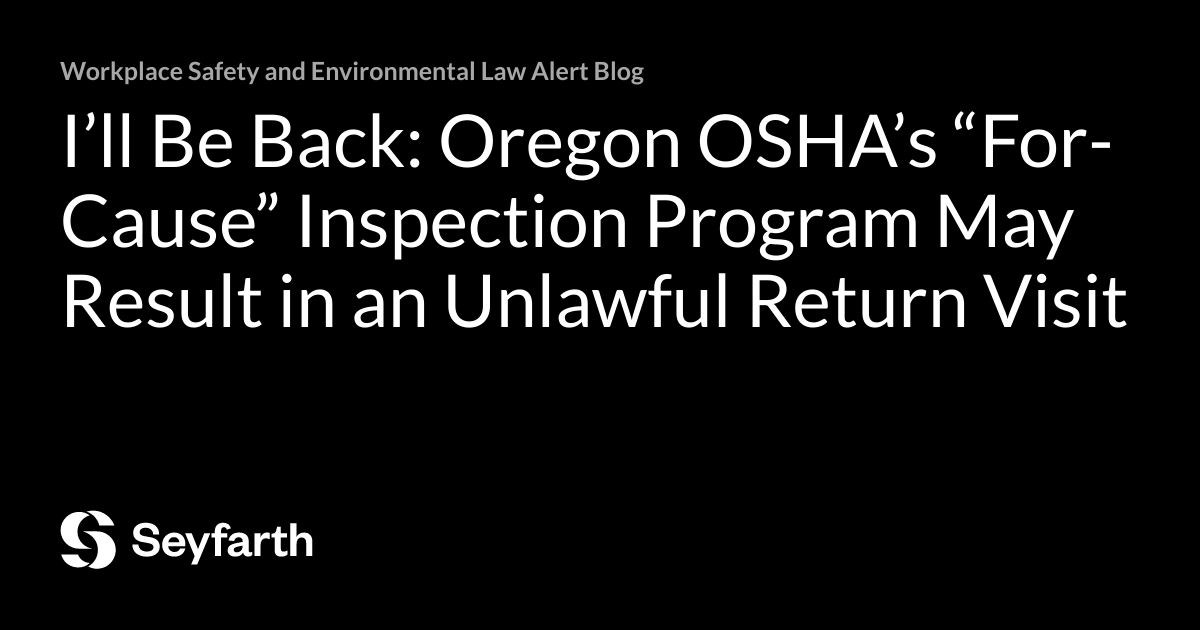 I’ll Be Back: Oregon OSHA’s “For-Cause” Inspection Program May Result ...