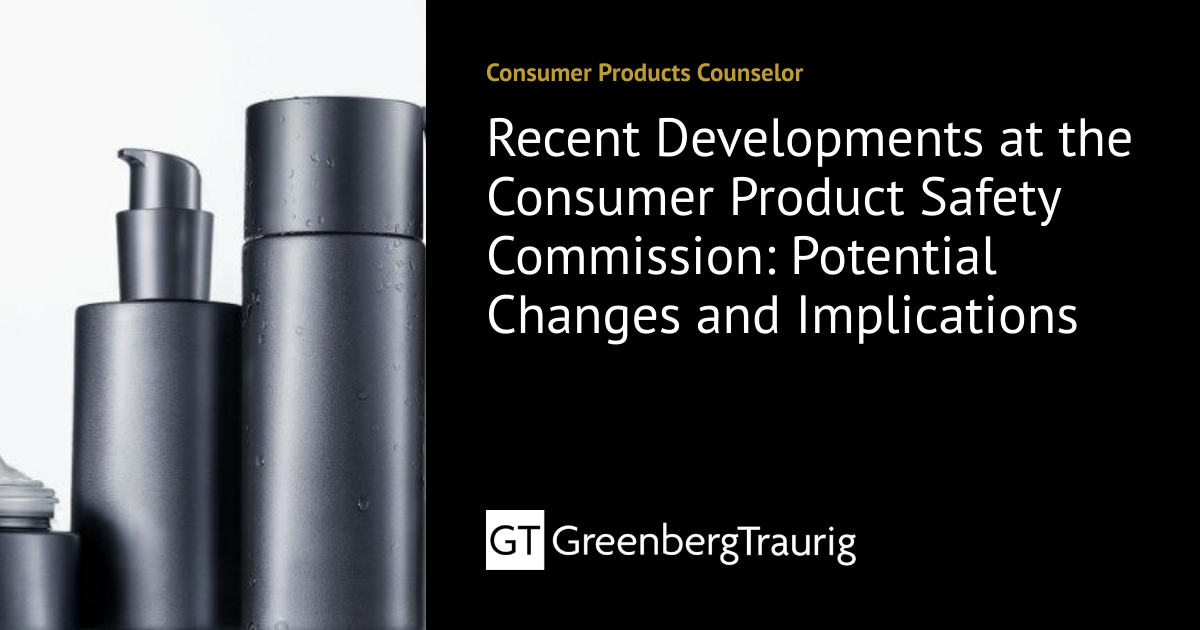 Recent Developments at the Consumer Product Safety Commission: Potential Changes and ...