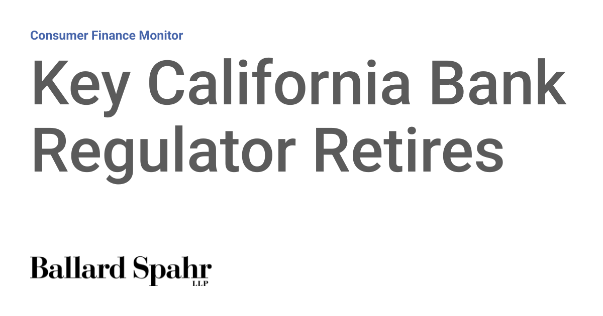 Key California Bank Regulator Retires | Consumer Finance Monitor