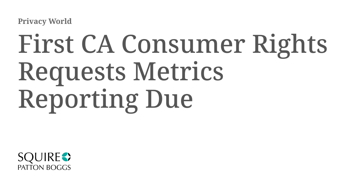 First CA Consumer Rights Requests Metrics Reporting Due | Privacy World