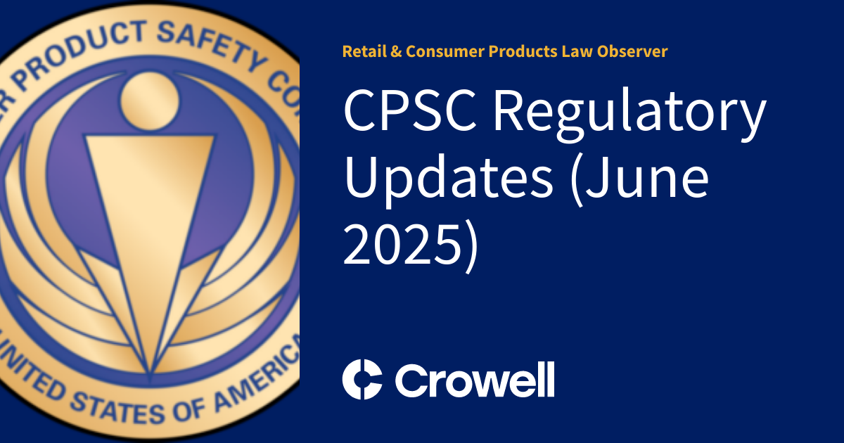 CPSC Regulatory Updates (June 2025) | Retail & Consumer Products Law ...