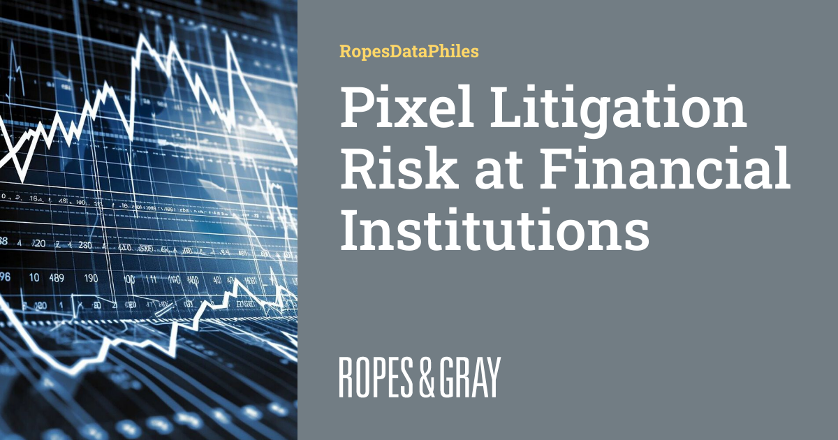 Pixel Litigation Risk at Financial Institutions | RopesDataPhiles