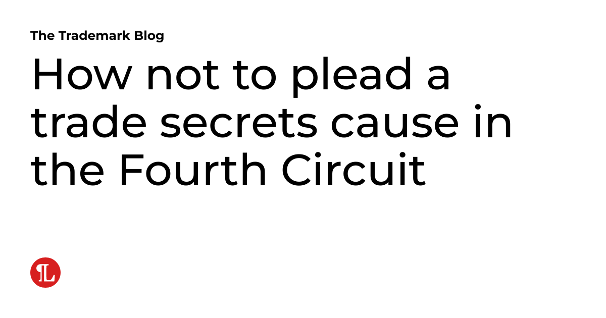 How not to plead a trade secrets cause in the Fourth Circuit | The ...