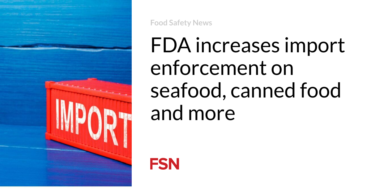FDA increases import enforcement on seafood, canned food and more ...