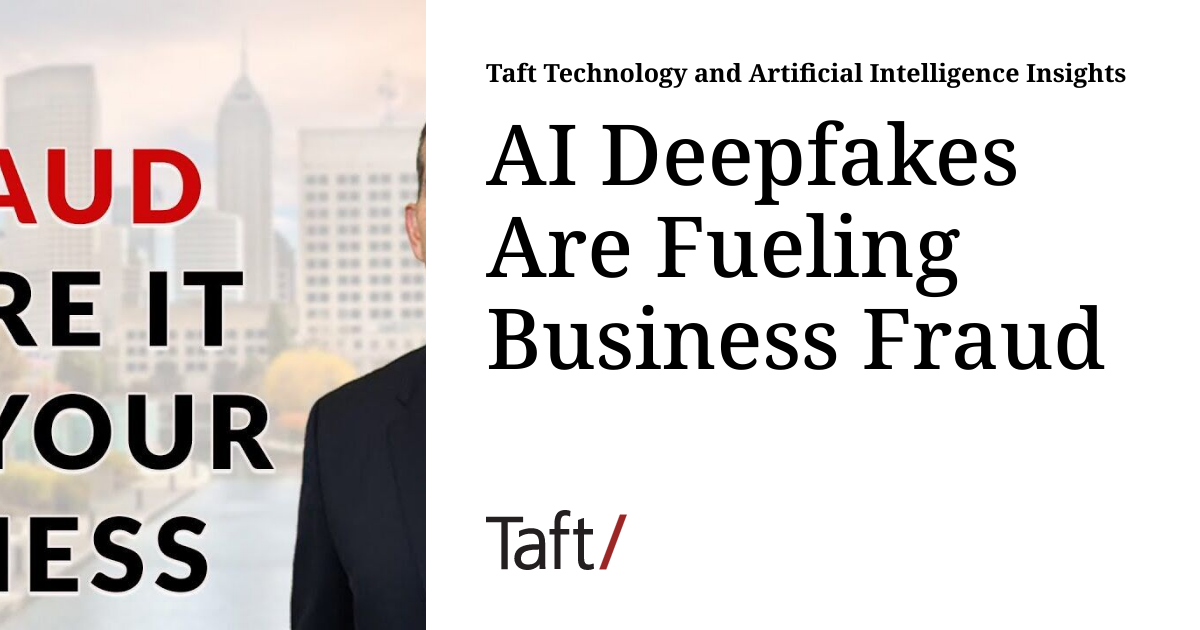 AI Deepfakes Are Fueling Business Fraud | Taft Technology and ...
