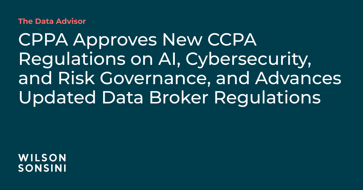 CPPA Approves New CCPA Regulations on AI, Cybersecurity, and Risk Governance, and Advances ...