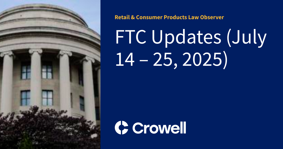 FTC Updates (July 14 – 25, 2025) | Retail & Consumer Products Law Observer