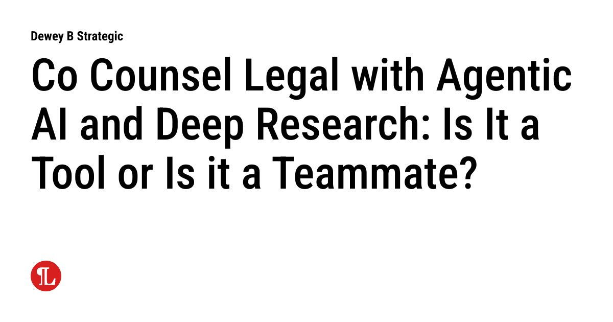 Co Counsel Legal with Agentic AI and Deep Research: Is It a Tool or Is it a Teammate? | Dewey B ...