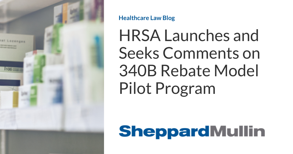 HRSA Launches and Seeks Comments on 340B Rebate Model Pilot Program | Healthcare Law Blog